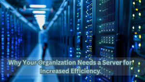 Why Your Organization Needs a Server for Increased Efficiency - The ...